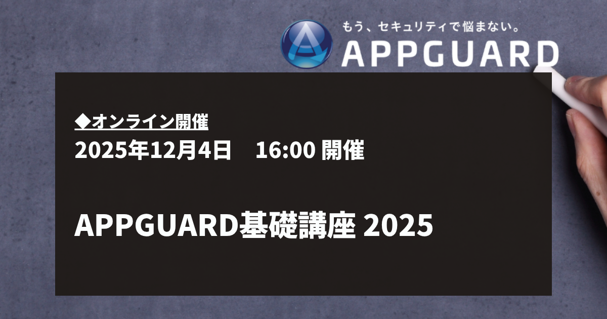 AppGuard基礎講座 2025 ～アンチウイルス/EDRにはできないこと～